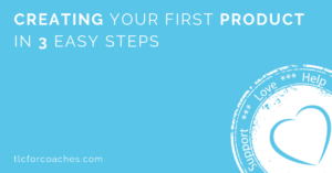 Creating Your First Product in 3 Easy Steps - TLC for Coaches