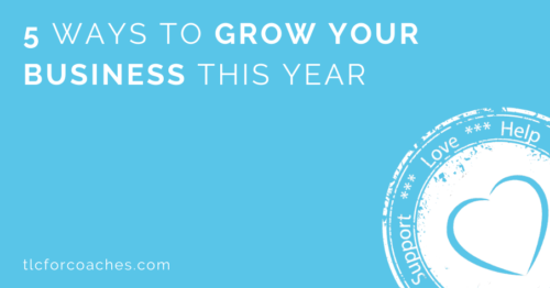 5 Ways to Grow Your Business This Year - TLC for Coaches